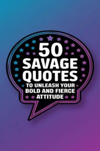 50 Savage Quotes to Unleash Your Bold and Fierce Attitude