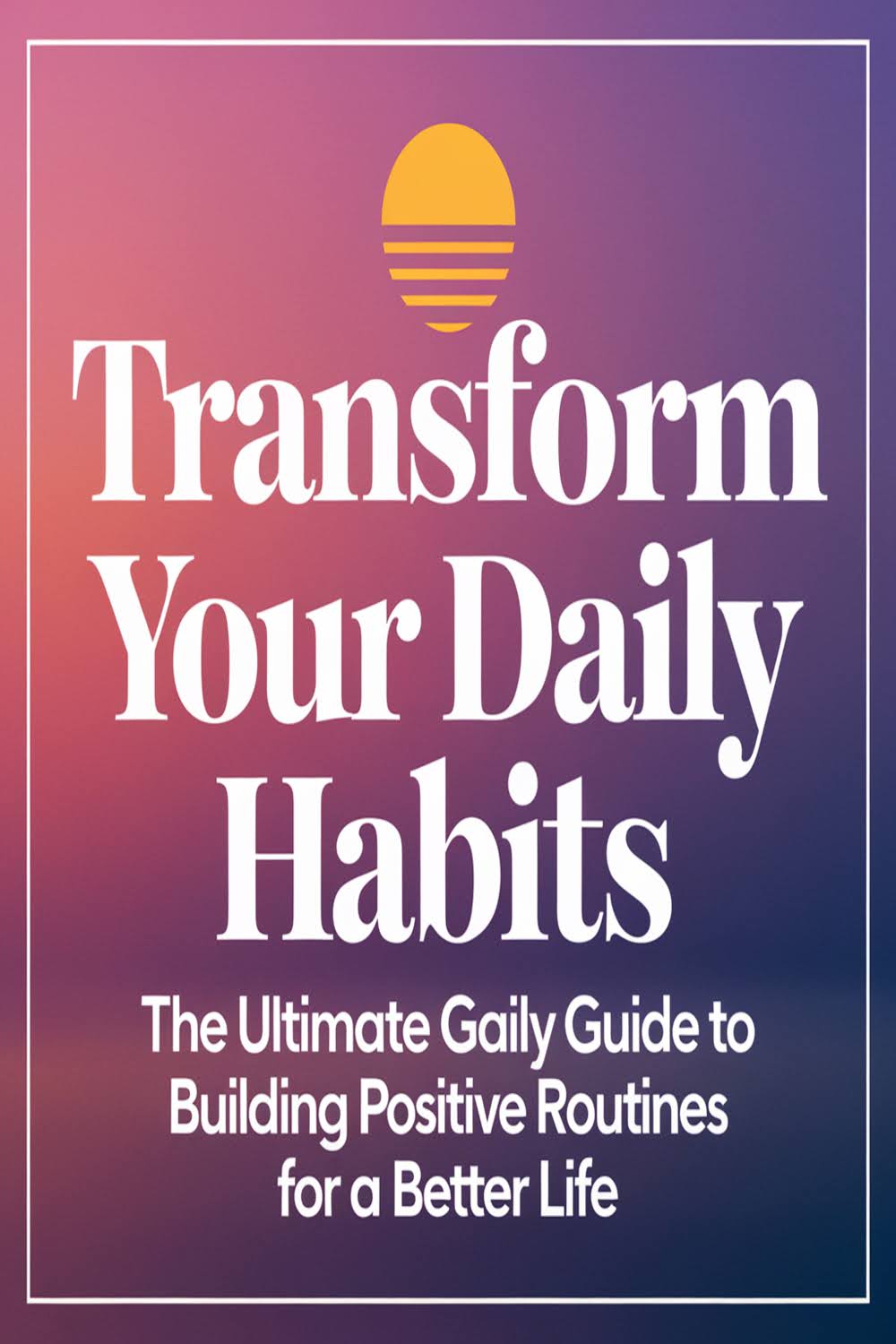 How to Build Positive Habits: A Step-by-Step Guide to Transform Your ...